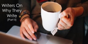 Writers On Why They Write (Part II)
