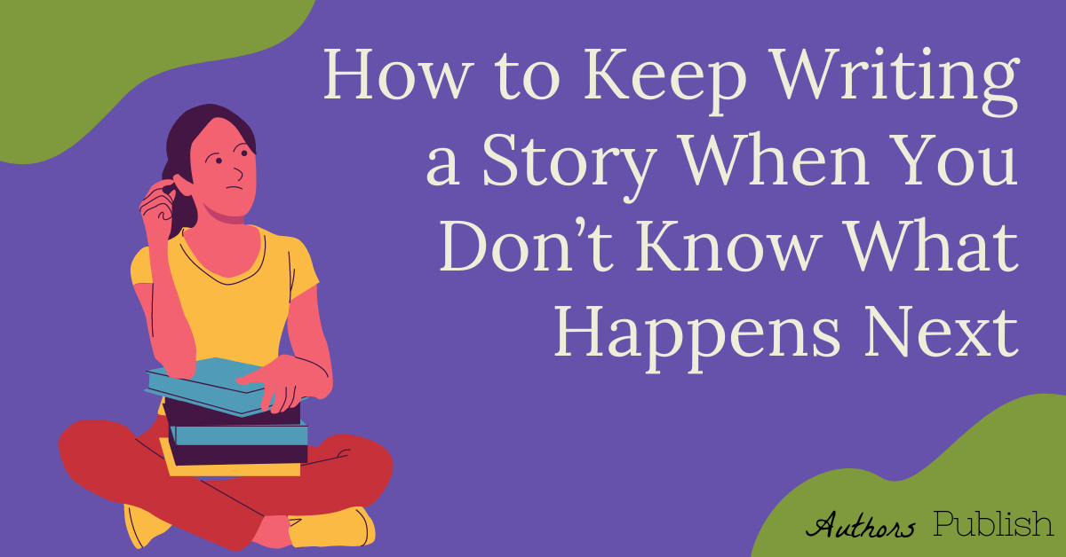 » How to Keep Writing a Story When You Don’t Know What Happens Next