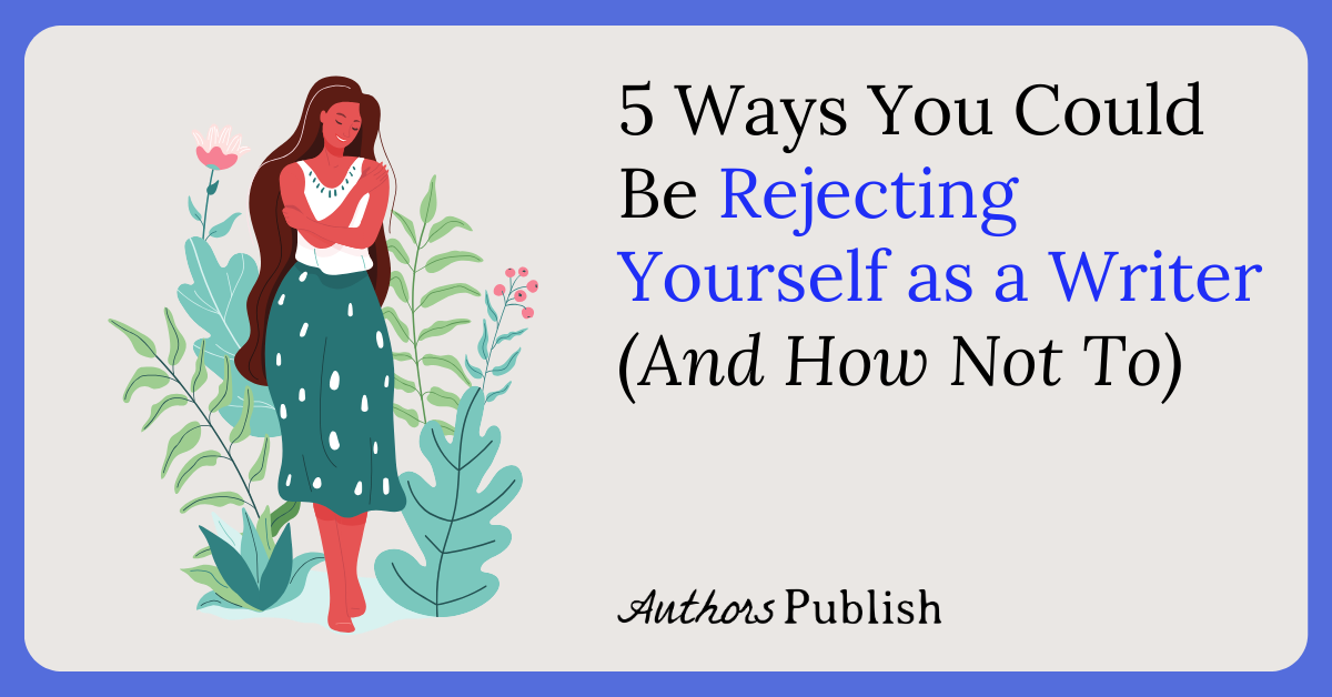 » 5 Ways You Could Be Rejecting Yourself as a Writer (And How Not To)