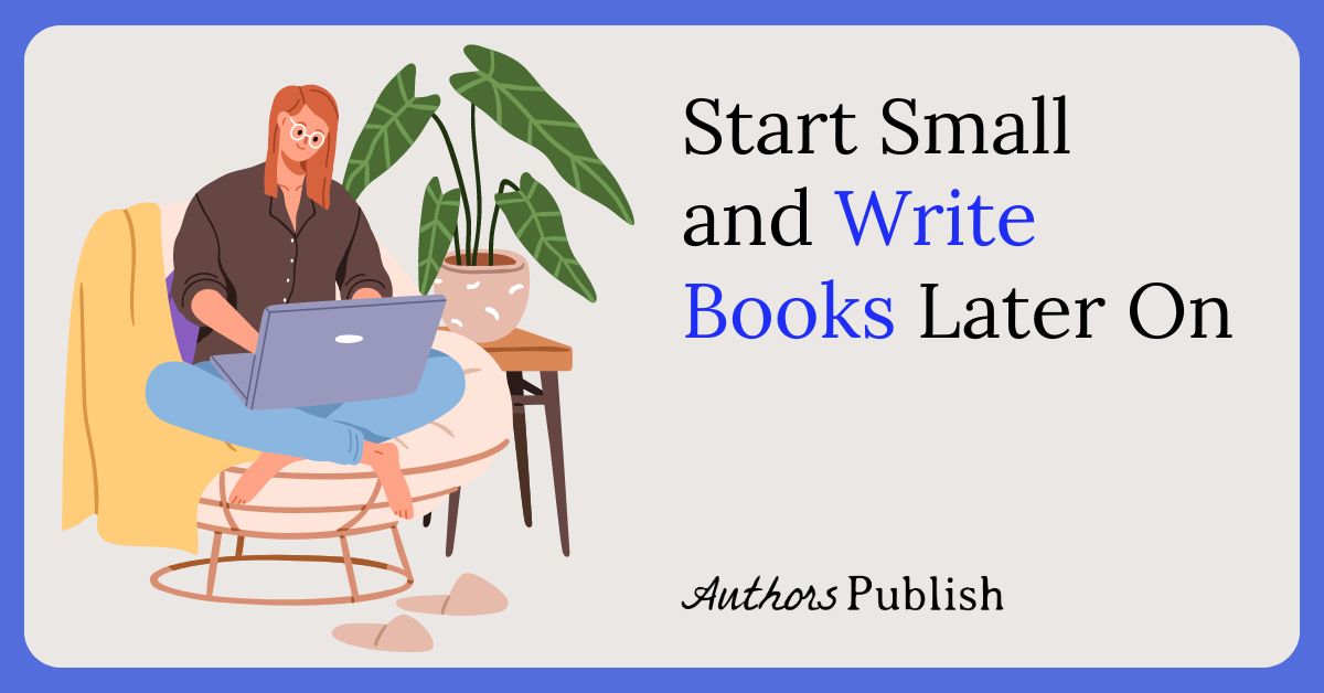 » Start Small and Write Books Later On