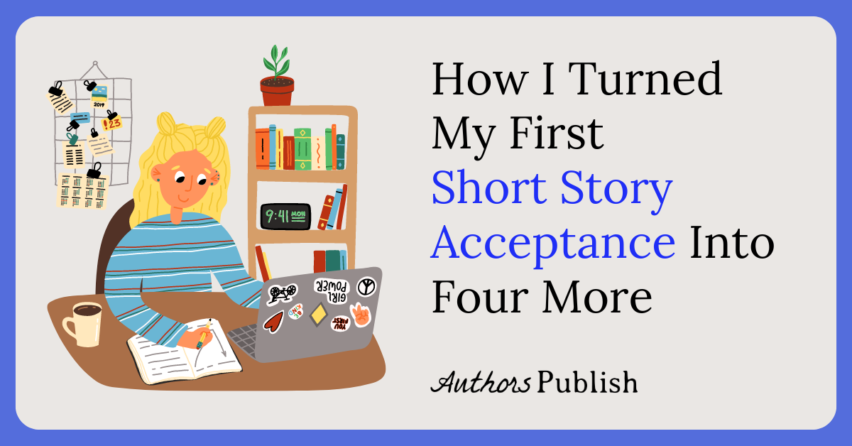 » How I Turned My First Short Story Acceptance Into Four More Publications