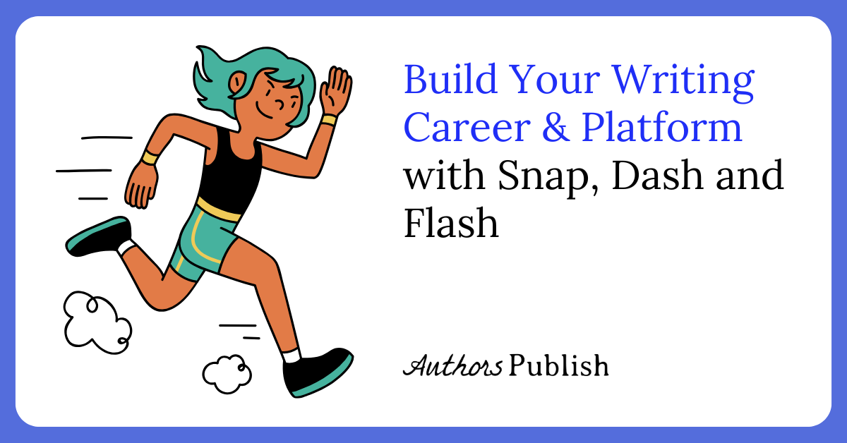 » Build Your Writing Career and Platform with Snap, Dash and Flash